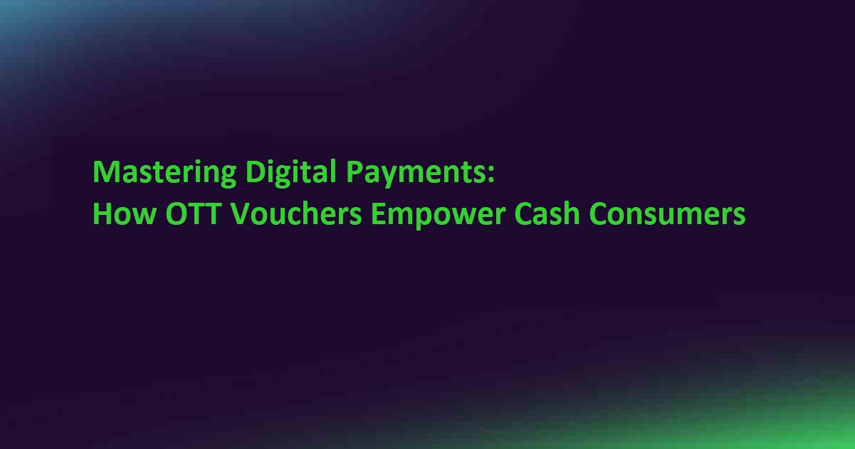 Digital Payments: Empowering Cash Consumers with OTT